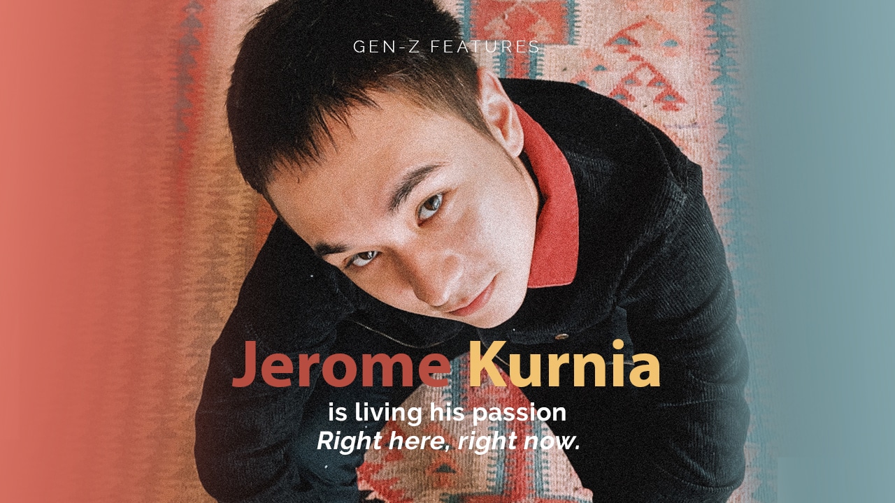 Jerome Kurnia is living his dreams–right here, right now. - Gen-Z Magazine